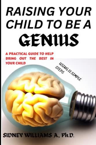 Raising Your Child To Be A Genius Using 12 Simple Steps: A Practical ...
