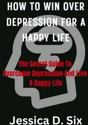 HOW TO WIN OVER DEPRESSION FOR A HAPPY LIFE: The Secret Guide To ...