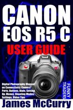 CANON EOS R5 C USER GUIDE: Digital Photography Manual on Connectivity, Camera Parts, Buttons ...