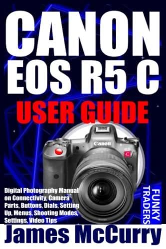 CANON EOS R5 C USER GUIDE: Digital Photography Manual on Connectivity, Camera Parts, Buttons ...