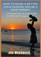 HOW TO RAISE A BETTER CHILD (HUMAN) AND BE A GOOD PARENT:: A Parenting ...