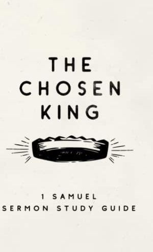 The Chosen King: 1 Samuel 1-12 Sermon Study Guide - Literatura ...