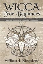 Wicca For Beginners: A Complete Guide To Wiccan Beliefs, Powerful Magic, Witchcraft And Rituals ...