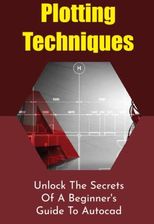 Plotting Techniques: Unlock The Secrets Of A Beginner's Guide To Autocad - Literatura ...