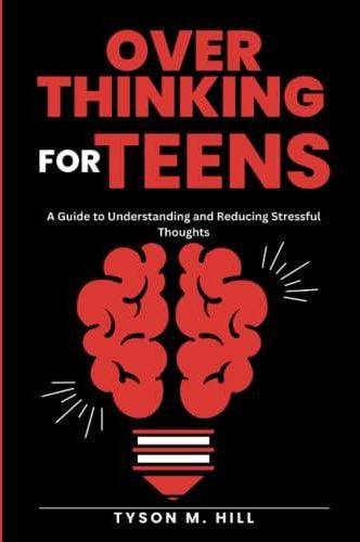 Overthinking for Teens:: A Guide to Understanding and Reducing ...