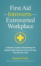 First Aid for Introverts in an Extroverted Workplace: A Skeptic’s Guide to Neutralizing the ...