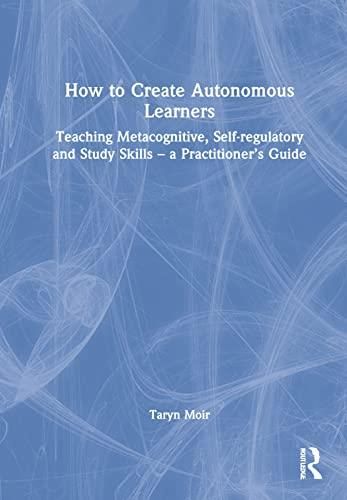 How to Create Autonomous Learners: Teaching Metacognitive, Self ...