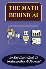 The Math Behind Ai: An End User's Guide To Understanding Ai Potential ...