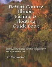 DeWitt County Illinois Fishing & Floating Guide Book: Complete fishing ...
