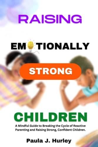 Raising emotionally strong children: A Mindful Guide to Breaking the Cycle of Reactive Parenting ...