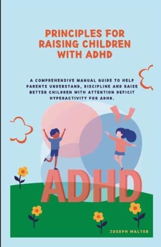 PRINCIPLES FOR RAISING CHILDREN WITH ADHD: A Comprehensive Manual Guide ...