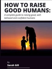 HOW TO RAISE GOOD HUMANS: A complete guide to raising good, well ...