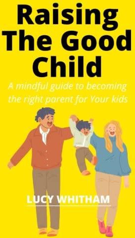 Raising The Good Child: A mindful guide to becoming the right parent ...