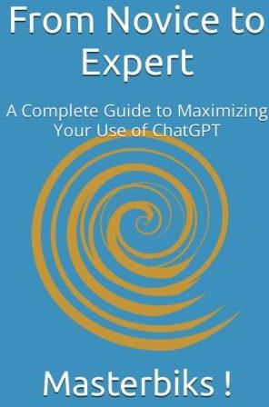 From Novice to Expert: A Complete Guide to Maximizing Your Use of ChatGPT - Literatura ...