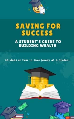 Saving for Success: A Student's Guide to Building Wealth: 40 Ideas on ...