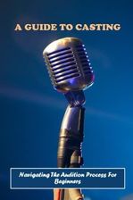 A Guide To Casting: Navigating The Audition Process For Beginners ...