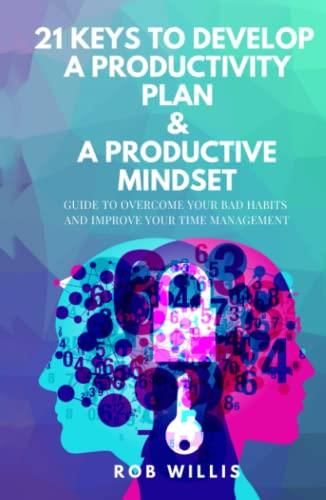 21 Keys To Develop A Productivity Plan & A Productive Mindset: A Guide To Overcome Your Bad ...