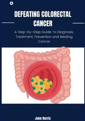 Defeating Colorectal Cancer: A Step-by-Step Guide To Diagnosis ...