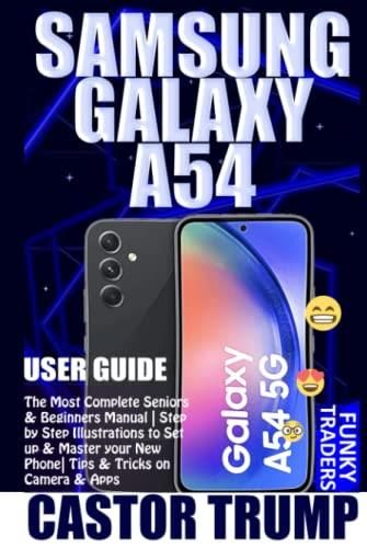 SAMSUNG GALAXY A54 USER GUIDE: The Most Complete Seniors & Beginners Manual , Step by Step ...