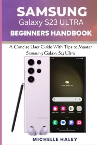 SAMSUNG GALAXY S23 ULTRA BEGINNERS HANDBOOK: A Concise User Guide With Tips to Master Samsung ...
