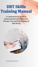 DBT Skills Training Manual: A Comprehensive Guide to Mastering Dialectical Behaviour Therapy ...