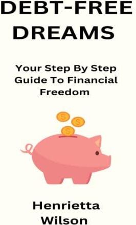 Debt-Free Dreams: Your Step By Step Guide To Financial Freedom ...