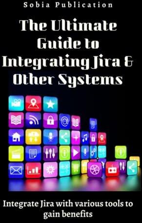 The Ultimate Guide to Integrating Jira & Other Systems: Integrate Jira with various tools to ...
