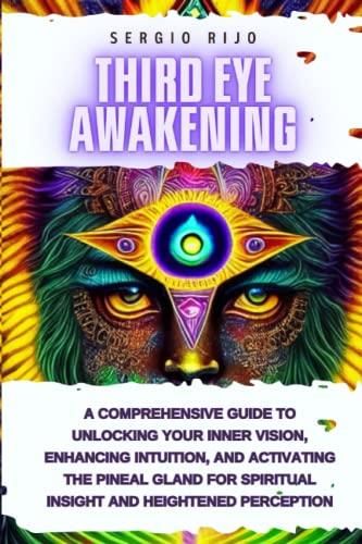 Third Eye Awakening: A Comprehensive Guide to Unlocking Your Inner Vision, Enhancing Intuition ...