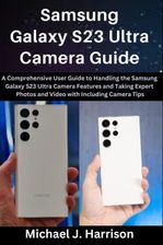 Samsung Galaxy S23 Ultra Camera Guide: A Comprehensive User Guide to Handling the Samsung Galaxy ...
