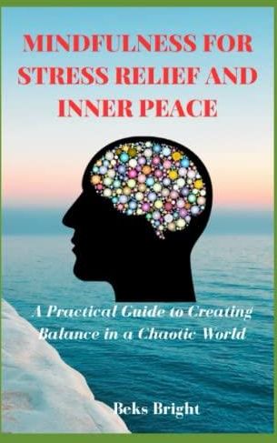 MINDFULNESS FOR STRESS RELIEF AND INNER PEACE: A Practical Guide to Creating Balance and Finding ...