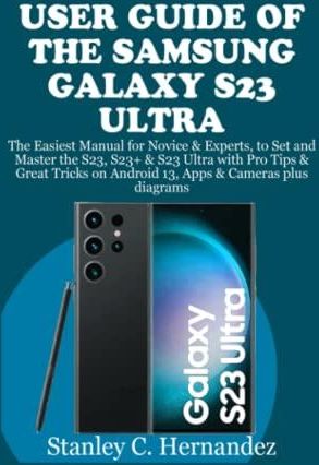 USER GUIDE OF THE SAMSUNG GALAXY S23 ULTRA: The Easiest Manual for Novice & Experts, to Set and ...