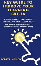 KEY GUIDE TO IMPROVE YOUR LEARNING SKILLS: A Powerful Step By Step ...