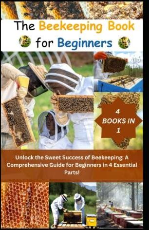 The Beekeeping Book for Beginners: [4 in 1] Unlock the Sweet Success of Beekeeping: A ...