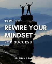 Tips To Rewire Your Mindset For Success: A Guide To Mastering Your ...