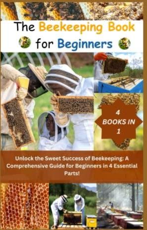 The Beekeeping Book for Beginners: [4 in 1] Unlock the Sweet Success of ...