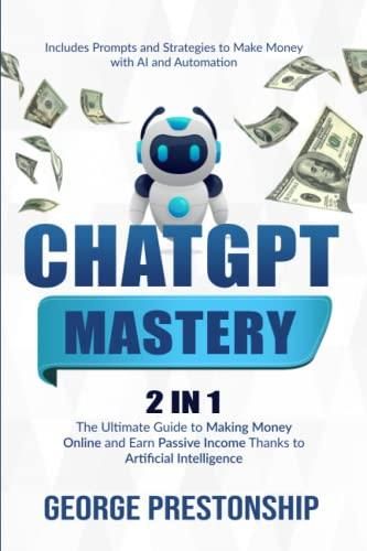 CHATGPT MASTERY: 2 in 1. The Ultimate Guide to Making Money Online and Earn Passive Income ...