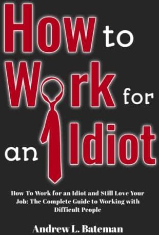 How to Work for a Jerk: How to Work for an Idiot and Still Love Your ...