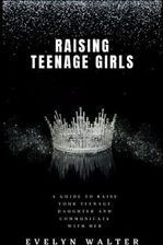 RAISING TEENAGE GIRLS: A guide to raise your teenage daughter and ...