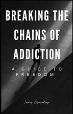 Breaking the Chains of Addiction: A Guide to Freedom - Literatura ...