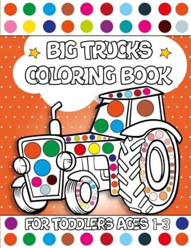 Big Trucks Coloring Book for Toddlers Ages 1-3: Big Trucks Dot Markers ...
