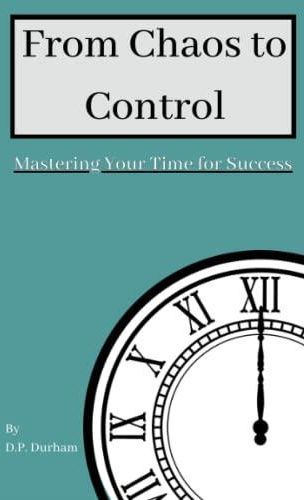 From Chaos to Control: Mastering Your Time for Success: A Comprehensive ...