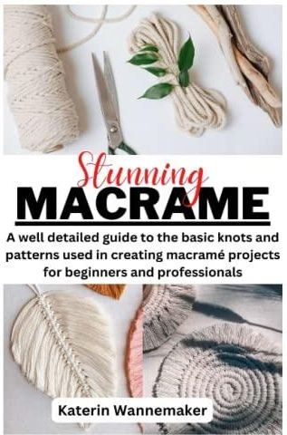 STUNNING MACRAME: A well detailed guide to the basic knots and patterns used in creating macramé ...