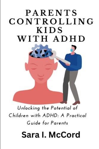 PARENTS CONTROLLING KIDS WITH ADHD: Unlocking the Potential of Children with ADHD: A Practical ...