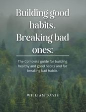 Building good habits, Breaking bad ones: The Complete guide for ...