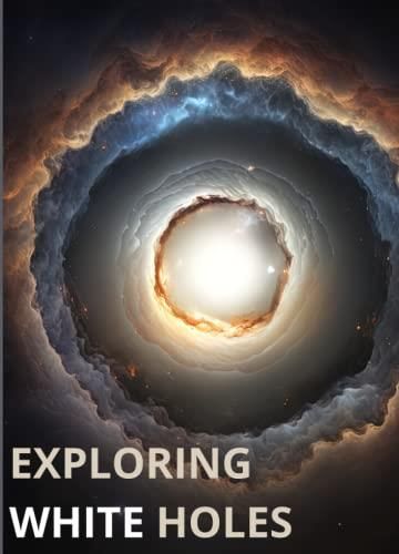 Exploring White Holes: Theory, Characteristics, and Influence on the ...