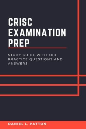 CRISC EXAMINATION PREP: STUDY GUIDE WITH 400 PRACTICE QUESTIONS AND ...
