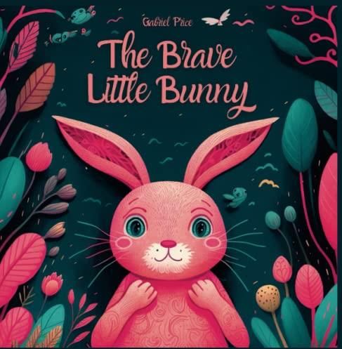 The Brave Little Bunny: A Guide to Overcoming Fear for Children (Ages 4 ...