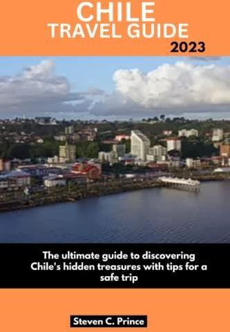 CHILE TRAVEL GUIDE 2023: The ultimate guide to discovering Chile's ...