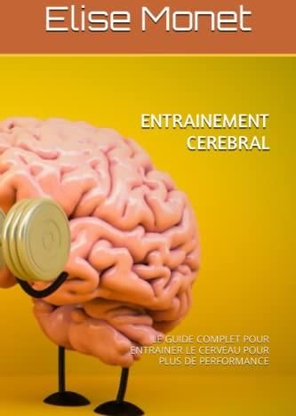 ENTRAINEMENT CEREBRAL: LE GUIDE COMPLET POUR ENTRAINER LE CERVEAU POUR ...