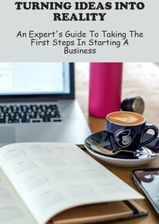 Turning Ideas Into Reality: An Expert's Guide To Taking The First Steps In Starting A Business ...